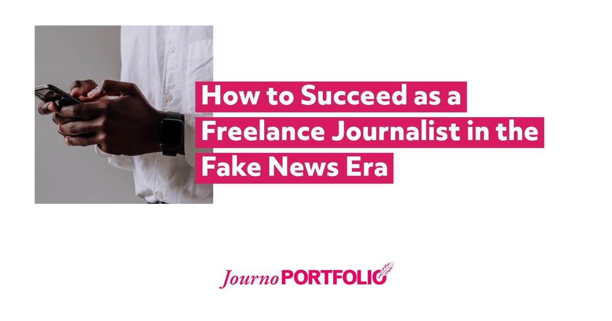 How to Succeed as a Freelance Journalist in the Fake News Era